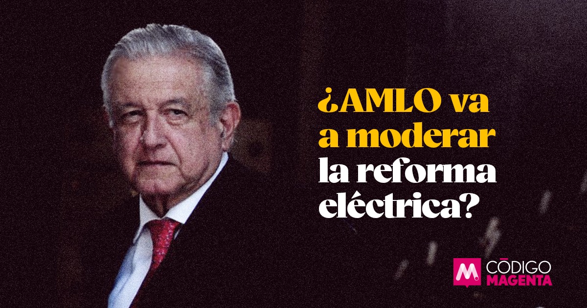 ¿amlo Va A Moderar La Reforma Eléctrica Código Magenta
