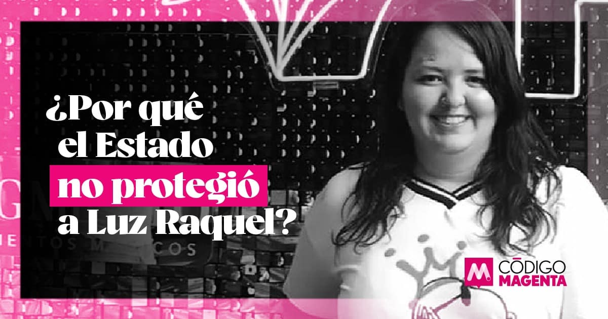¿Por qué el Estado no protegió a Luz Raquel? - Código Magenta