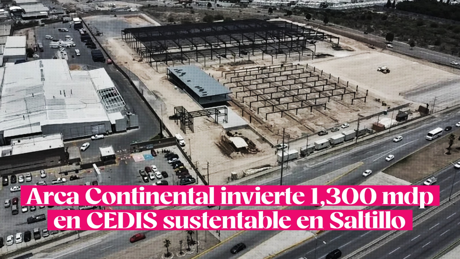 Arca Continental invierte 1,300 mdp en CEDIS sustentable en Saltillo ...