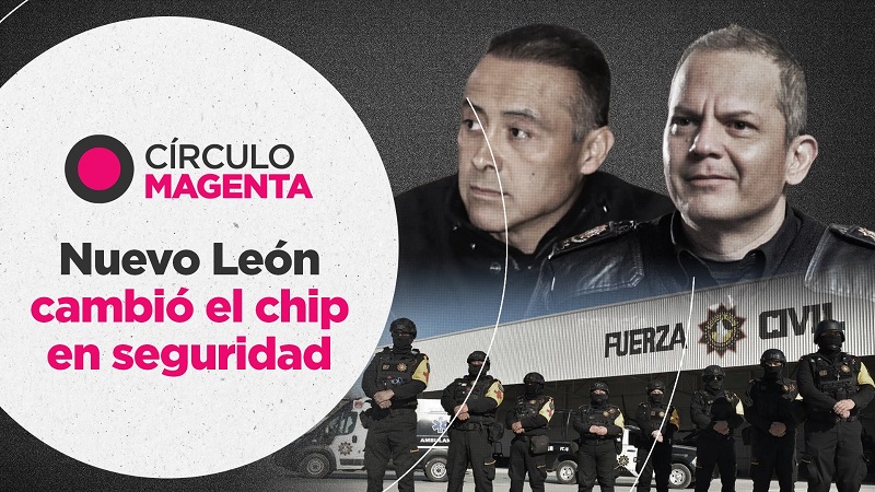 Círculo Magenta: Nuevo León cambió el chip en seguridad - Código Magenta