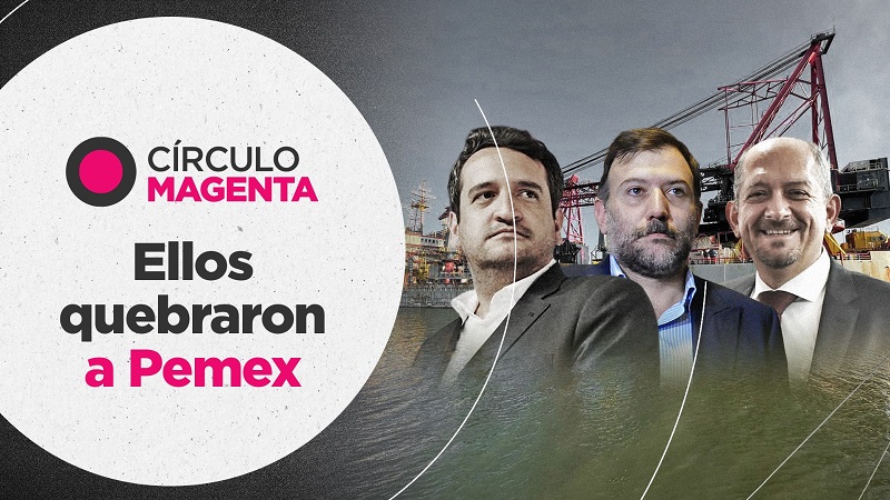 Círculo Magenta: Ellos quebraron a Pemex - Código Magenta